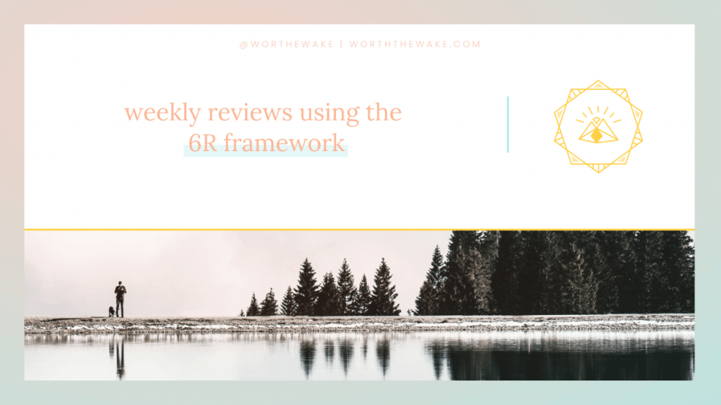 Weekly Reviews Using the 6R Framework – Worth the Wake